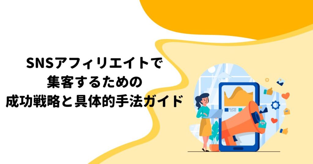 SNSアフィリエイトで集客するための成功戦略と具体的手法ガイド – マーケティング・エンゲージメント株式会社